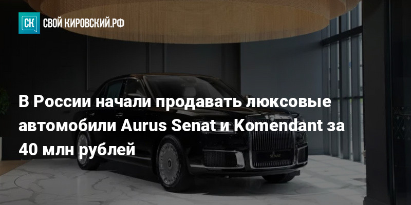 В России начали продавать автомобили Aurus Senat и Komendant за 40 млн рублей